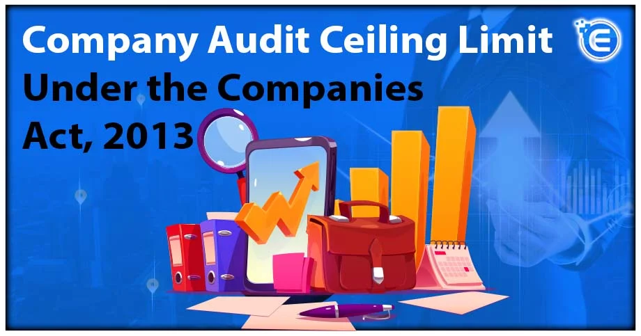 Company Audit Ceiling Limit Under the Companies Act, 2013 - Enterslice